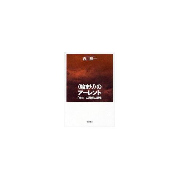 「世界への愛」が、ここから開かれる<br>森川　輝一　著岩波書店2010年07月ハジマリ　ノ　ア−レント　シユツセイ　ノ　シソウ　ノ　タンジヨウモリカワ　テルカズ/
