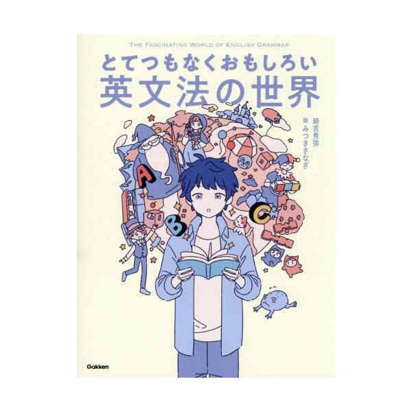 英文法の世界を冒険しながら学べる画期的な文法入門書！豊富なイラストと認知言語学にもとづく解説で楽しく学べる！<br>時吉秀弥学研プラス2026年06月トテツモナクオモシロイエイブンポウノセカイトキヨシヒデヤ/