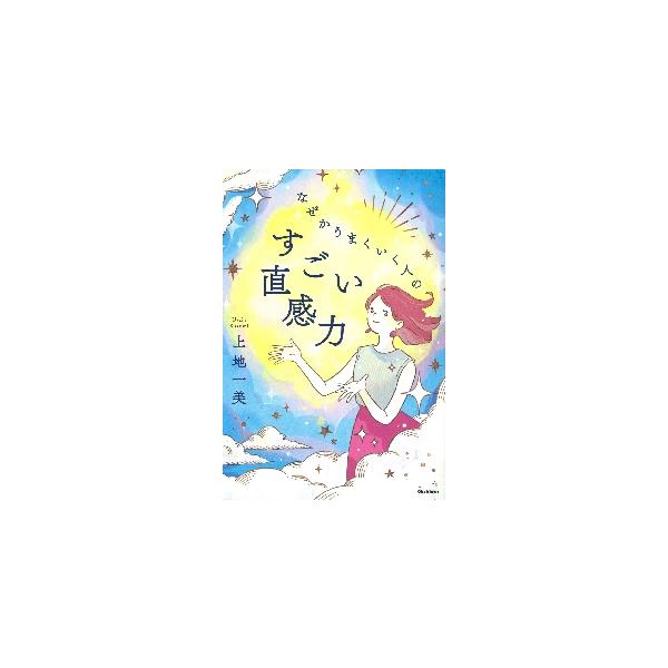 仕事・人間関係・お金・恋愛「なんとなく」が幸せをスイスイ引き寄せる。がんばっているけど「自信がない」あなたに贈るヒント！<br>上地一美　著学研プラス2022年09月ナゼカ　ウマク　イク　ヒト　ノ　スゴイ　チヨツカンリヨクウエチ...
