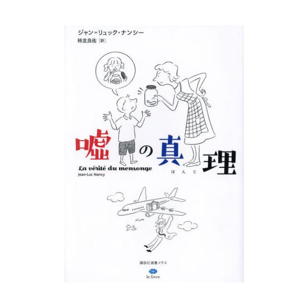 「なぜ嘘をついてはいけないの？」現代フランスを代表する哲学者が「一番難しい」テーマについて子どもたちに語った楽しい哲学入門！<br>ジャン＝リュック・ナ講談社2024年05月ウソ　ノ　ホントジヤン　リユツク　ナンシ−/