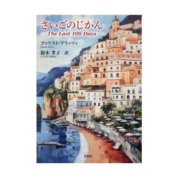 <br>ファウスト・ブリッツィ／著　鈴木孝子／訳文芸社2024年12月サイゴ　ノ　ジカン　ザ　ラスト　ワンハンドレツド　デイズ　ＬＡＳＴ　１００　ＤＡＹＳブリツツイ，フアウスト　ＢＲＩＺＺＩ，ＦＡＵＳＴＯ　スズキ，タカコ/