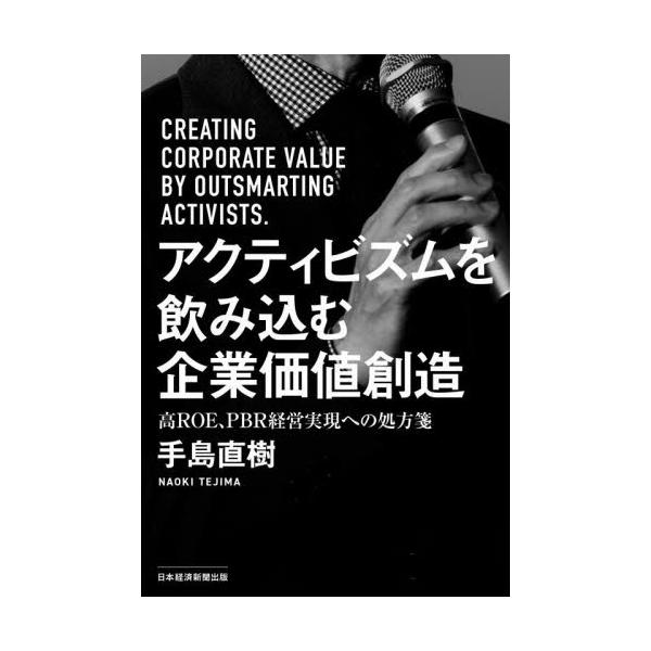 ＰＢＲもＲＯＥも株主還元も全ての課題をクリア！　「物言う株主」の主張を取り込む新しいキャピタルマネジメントの実践手法を解説。<br>手島直樹日経ＢＰ2024年05月アクテイビズム　ヲ　ノミコム　キギヨウ　カチ　ソウゾウテジマ　ナオキ/