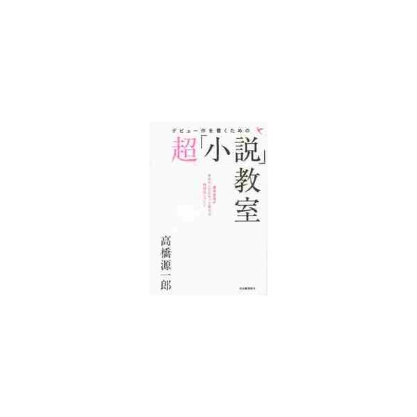 新人文学賞で、選考委員は果たして「何」を見ているのか？　ベストセラー『一億三千万人の小説教室』から13年、小説を書きたいすべての人に贈る、高橋先生による超「小説」教室！<br>高橋　源一郎　著河出書房新社2015年03月デビユ−...