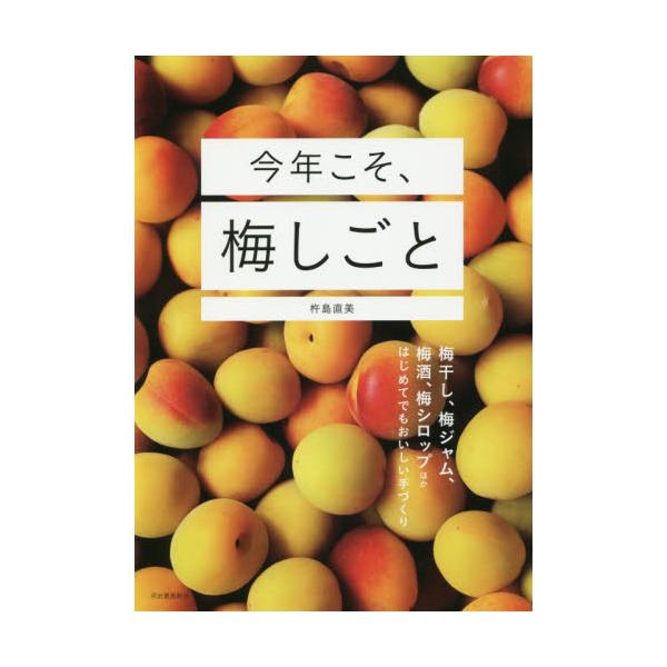 完熟梅、青梅、小梅で作る甘酢漬けや甘露煮、梅シロップ等定番の梅しごとはもちろん、らっきょうや新にんにく等の初夏の保存食まで。丁寧なプロセス写真で「今年こそ」の方を応援します！<br>杵島　直美　著河出書房新社2019年05月コト...