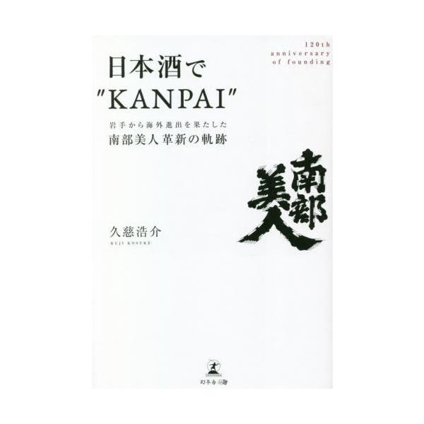 日本酒で“KAMPAI”　岩手から海外進出を果たした『南部美人』革新の軌跡<br>久慈浩介　著幻冬舎2022年09月ニホンシユ　デ　カンパイクジ　コウスケ/