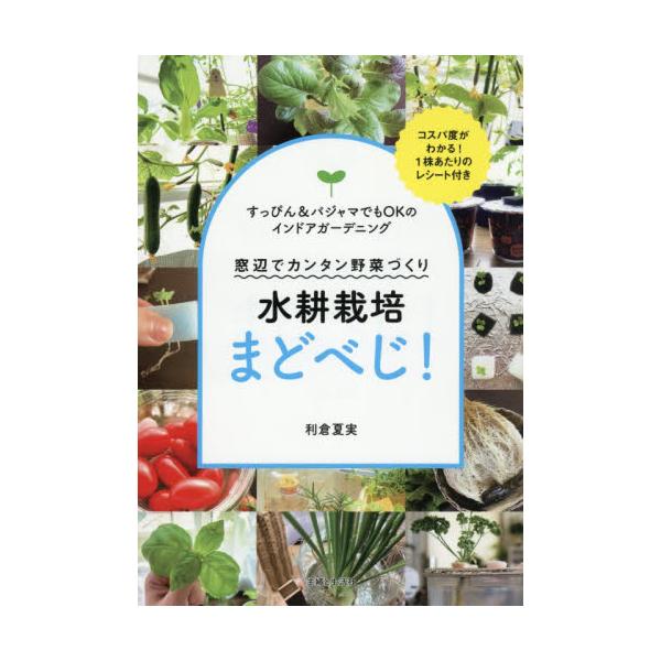 水耕栽培の楽しさをわかりやすく解説します。諸経費なども記載。100円雑貨を使用するなど初心者にもチャレンジしやすい内容です。<br>利倉夏実主婦と生活社2026年03月スイコウサイバイマドベジトシクラ，ナツミ/