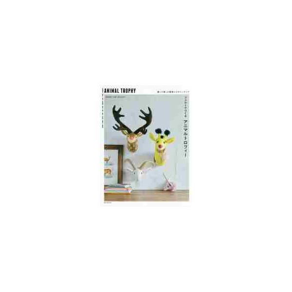 「minneハンドメイド大賞2017」受賞！ 飾って楽しむ、愛嬌のあるかわいいフェルト動物たちのレシピ集<br>Ｈａｎｄｅ　ｕｎｄ誠文堂新光社2018年11月フエルト　デ　ツクル　アニマル　トロフイ−ハンド　ウンド　ステツチ　Ｈ...