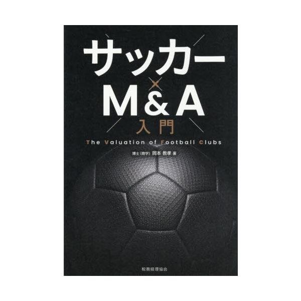 J１の推定取引価値が455億円なのにプレミアは2兆9,643億円？　企業価値評価の視点でサッカービジネスの裏側を可視化する。<br>岡本教孝税務経理協会2026年06月サツカ−カケルエムアンドエ−ニユウモンオカモトノリタカ/