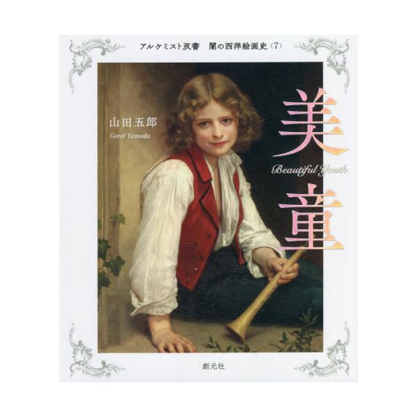 「アルケミスト双書」『闇の西洋絵画史』篇全10巻完結！第7巻は『美童』。「物事の本質は、光の当たる側面だけ見ていてはわかりません。闇の側面も見ることで、はじめて鮮やかな輪郭が浮かび上がってくるのです」山田五郎<br>山田　五郎　...