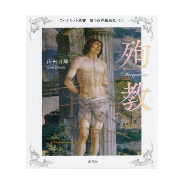 「アルケミスト双書」『闇の西洋絵画史』篇全10巻完結！最終巻は『殉教』。「物事の本質は、光の当たる側面だけ見ていてはわかりません。闇の側面も見ることで、はじめて鮮やかな輪郭が浮かび上がってくるのです」山田五郎<br>山田　五郎　...