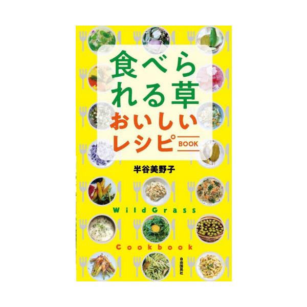 おいしい野草の料理70とつくりかたをわかりやすく解説。ベストセラー『食べられる草ハンドブック』の姉妹編。サバイバルにも。<br>半谷美野子自由国民社2026年05月タベラレルクサオイシイレシピブツクハンヤミヤコ/