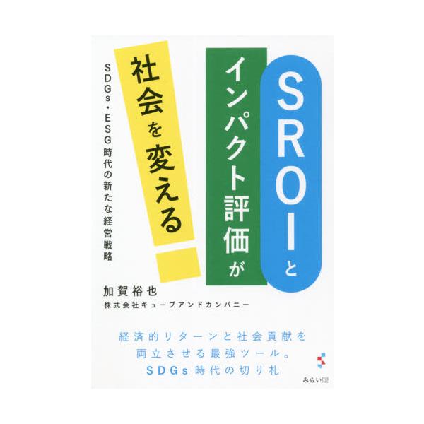 金銭的リターンと社会貢献を両立させ社会を変革するＳＲＯＩ。ＳＤＧｓ時代の切り札。コロナ禍を乗り越える、SDGs時代の最新ビジネスツール。「SROI+インパクト評価」を徹底活用!経済的リターンと社会貢献を両立させる、ビジネス界最先端のトレンド...