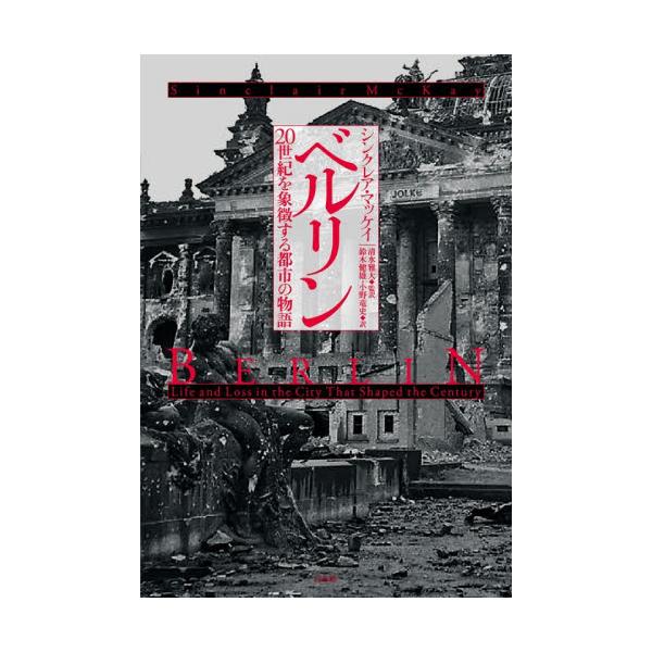 ヴァイマル時代から第二次大戦と敗戦、占領と冷戦まで、ベルリン市民の生活の息づかいが聞こえるように綴る、傑作ノンフィクション！<br>シンクレア・マッケイ白水社2026年05月ベルリンシンクレアマツケイ/