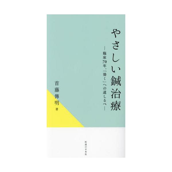 70年間治療と向き合い続けた巨匠が、「効く治療」へ鍼灸師を導く<br>首藤傳明医道の日本社2024年01月ヤサシイ　ハリ　チリヨウシユトウ　デンメイ/