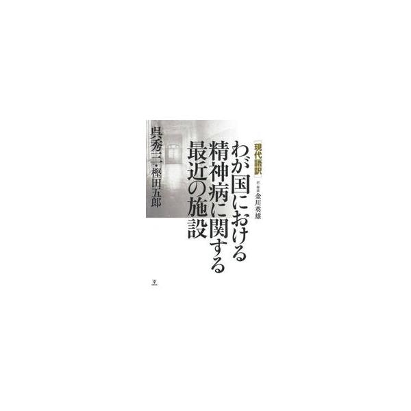 <br>呉秀三／著　樫田五郎／著　金川英雄／訳・解説金剛出版2026年05月ゲンダイゴヤク　ワガクニ　ニ　オケル　セイシンビヨウ　ニ　カンスル　サイキン　ノ　シセツクレ，シユウゾウ　カシダ，ゴロウ　カネカワ，ヒデオ/