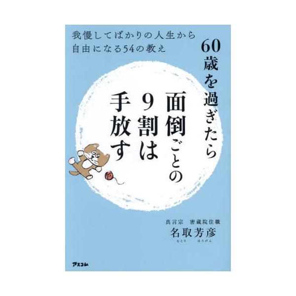 45万部の『気にしない練習』著者最新刊。手放せないのは「執着」のせい。「ブッダの教え」でほとんどの面倒ごとは捨てられる！<br>名取芳彦アスコム2024年11月６０　サイ　ヲ　スギタラ　メンドウゴト　ノ　９　ワリ　ハ　テバナスナ...