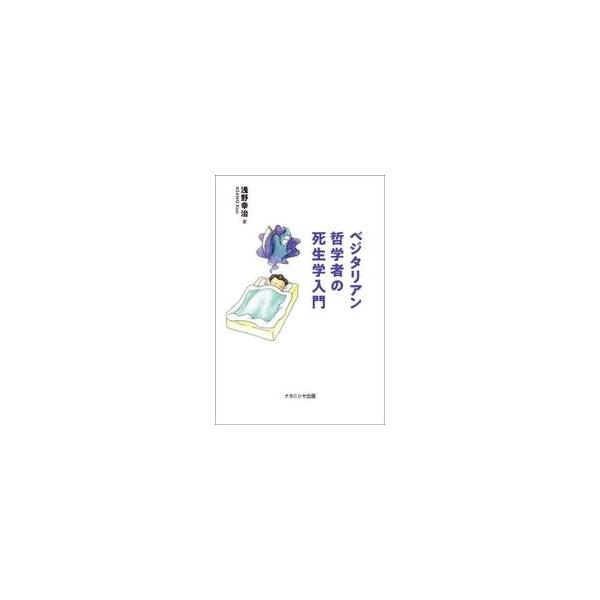 安楽死，尊厳死，脳死，ホスピス，そして動物の死――。「死」が見えにくく，複雑になった現代の，新しい死生学（タナトロジー）入門<br>浅野幸治ナカニシヤ出版2025年10月ベジタリアンテツガクシヤノシセイガクニユウモンアサノコウジ/