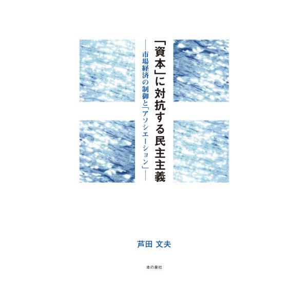 なぜ民主主義なのか。強権に抵抗する拠り所。新しい社会を創造する基点。なにより「自立した諸個人の平等なアソシエーション（協同）」のためつまり人間であるために<br>芦田　文夫　著本の泉社2021年10月シホン　ニ　タイコウ　スル　...