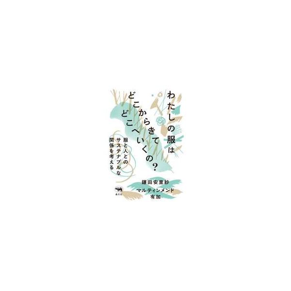 ファッションとサステナビリティについてのモヤモヤ、まとめて掘り下げます！ 服と人との良い関係をめぐる７章の報告書。<br>鎌田安里紗晶文社2026年02月ワタシノフクハドコカラキテドコヘイクノカマダアリサ/