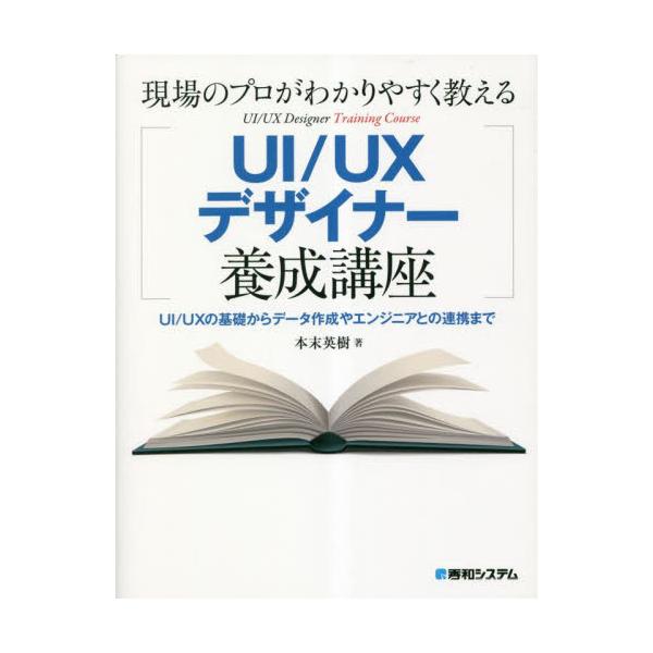 UI/UXの基礎から、データ作成の方法、エンジニアとの連携、さらにキャリア設計まで、これからUI/UXデザインを学ぶための最初の一歩！<br>本末英樹秀和システム2023年04月ユ−アイ　ユ−エツクス　デザイナ−　ヨウセイ　コウ...