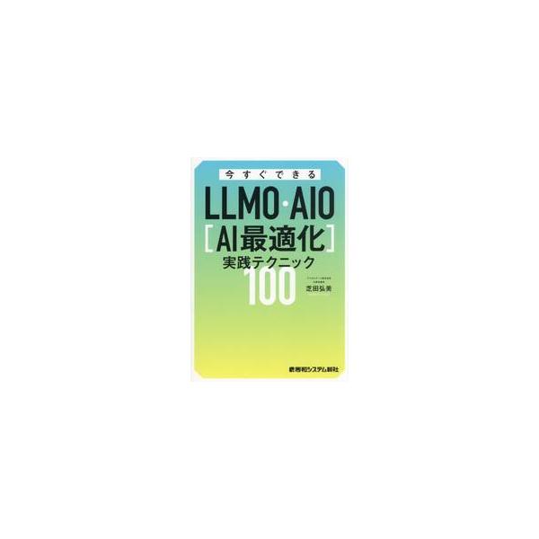 ChatGPTなどのAIに自社Webサイトを引用してもらうためのAI検索対策「LLMO（AIO）対策」。その具体的なテクニックを100集めた、ゼロクリック時代に必携の一冊です。<br>芝田弘美秀和システム2026年06月イマスグ...