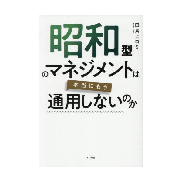 昭和時代の会社の状況や当時の中間管理職のあり方を振り返り、令和において求められるマネジメントは何かを具体的に解説！<br>田島ヒロミすばる舎2026年03月シヨウワガタノマネジメントハホントウニモウツウヨウシナイノカタジマヒロミ/