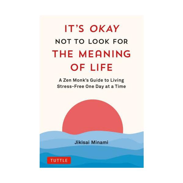 『禅僧が教える心がラクになる生き方』（アスコム刊）英訳版<br>MINAMI JIKISAIチャールズ・イ・タトル出版2024年02月ＩＴ’Ｓ　ＯＫＡＹ　ＮＯＴ　ＴＯ　ＬＯＯＫ　ＦＯＲ　ＴＨＥ　ＭＥＡＮＩＮＧ　ＬＩＦＥミナミ，ジ...