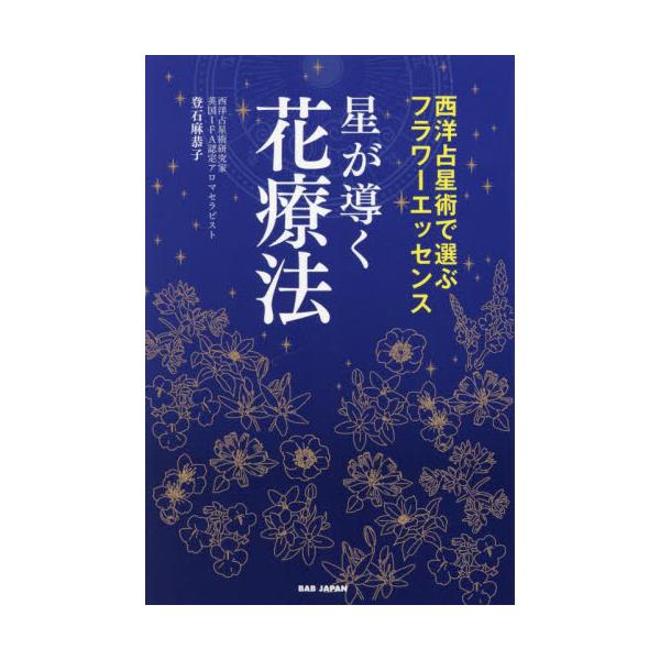 感情を癒やすバッチ・フラワーレメディの王道！占星術のホロスコープで解くフラワーエッセンスの選び方、オリジナル処方を紹介！！<br>登石麻恭子　著ビーエービー　ジャパン2023年02月ホシ　ガ　ミチビク　ハナリヨウホウトイシ　アキコ/