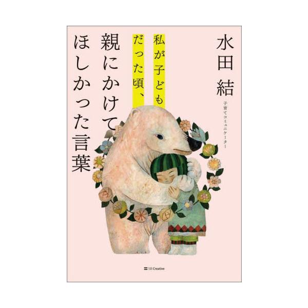手渡す言葉を変えるだけで<br>親も子どもも心から満たされる<br>水田結SBクリエイティブ2025年03月ワタシ　ガ　コドモ　ダツタ　コロ　オヤ　ニ　カケテ　ホシカツタ　コトバミズタ　ユイ/