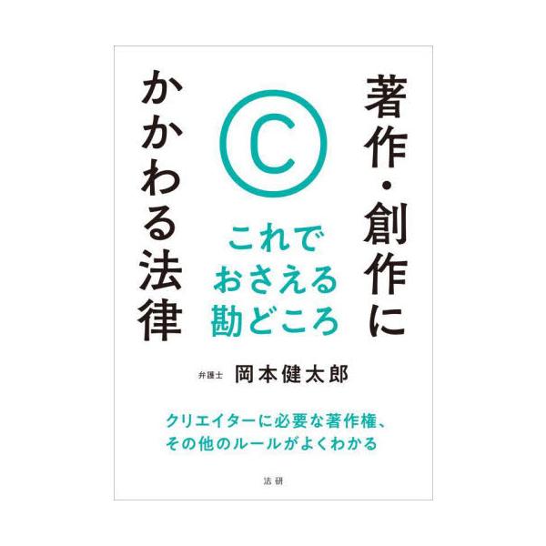 創作にかかわる人すべてに役立つ、著作権などの権利、法律について重要な勘どころをおさえられる一冊<br>岡本健太郎法研2024年01月チヨサク　ソウサク　ニ　カカワル　ホウリツオカモト　ケンタロウ/