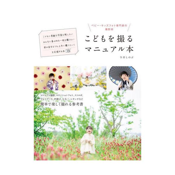 ベビー・キッズフォト専門家の撮影術こどもを撮るマニュアル本こどもに素敵な写真を残したい、みんなに喜ばれる一枚を撮りたい、前の自分よりも上手く撮りたい！、を応援する本簡単で楽しく撮れる参考書<br>今井しのぶ日本写眞企画2024年...
