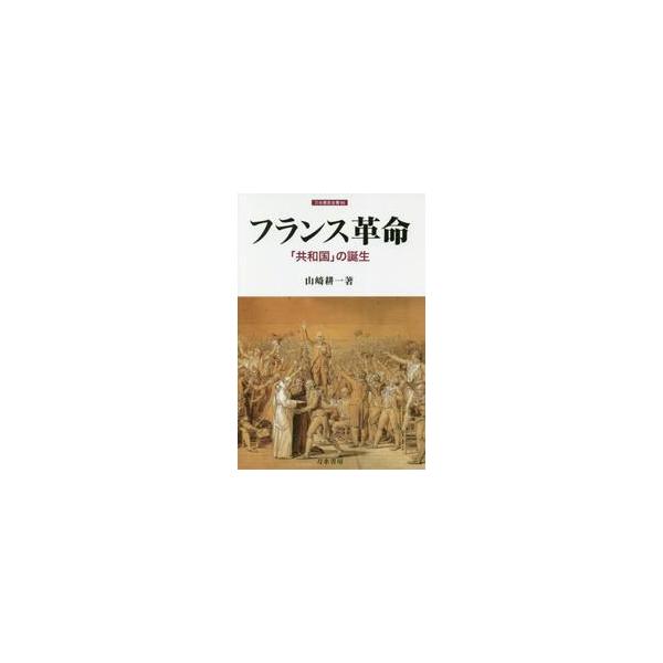 「革命」とは何か，共和国からナポレオンの登場まで全てが分かる「革命前夜のフランスの状況」から始め，「革命」とは何か，諸々の動きと人々の生き方，共和国からナポレオンの登場まで全てが分かる！<br>山崎　耕一　著刀水書房2018年0...