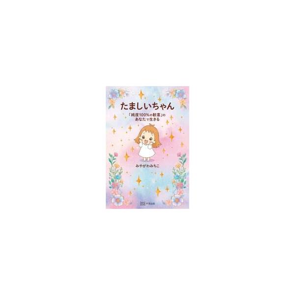 たましいのまま、歓びながら生きるコツ、教えます。たましいのまま、歓びながら生きるコツ、教えます。<br>あなたの“たましいちゃん”が目覚めると、人生はうまくいく！<br>みやがわみちこ明窓出版2026年09月タマシイ...