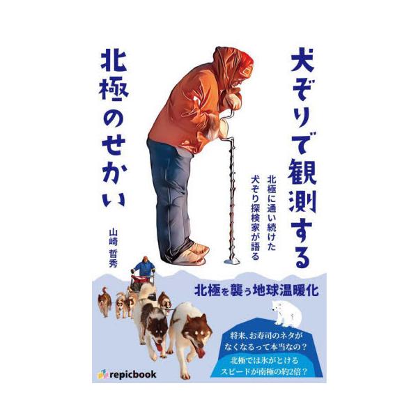 30年以上もの間、一年の半分を北極で過ごしてきた『北極犬ぞり探検家』が子供たちに伝えたかった極地でみた地球の環境問題<br>山崎哲秀ｒｅｐｉｃｂｏｏｋ2024年04月イヌゾリ　デ　カンソク　スル　ホツキヨク　ノ　セカイヤマサキ　...