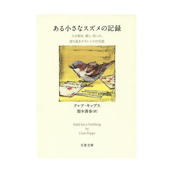 著:クレア・キップス　訳:梨木香歩出版社:文藝春秋発売日:2015年01月シリーズ名等:文春文庫 キ１６−１キーワード:ある小さなスズメの記録人を慰め、愛し、叱った、誇り高きクラレンスの生涯クレア・キップス梨木香歩 あるちいさなすずめのきろ...