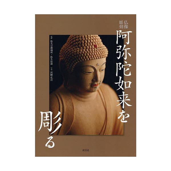 ※商品画像はイメージや仮デザインが含まれている場合があります。帯の有無など実際と異なる場合があります。監修:松久宗琳佛所　監修:松久佳遊　写真:宮野正喜出版社:淡交社発売日:2011年11月キーワード:阿弥陀如来を彫る仏像彫刻松久宗琳佛所松...