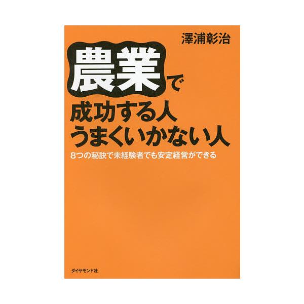 ※商品画像はイメージや仮デザインが含まれている場合があります。帯の有無など実際と異なる場合があります。著:澤浦彰治出版社:ダイヤモンド社発売日:2015年05月キーワード:農業で成功する人うまくいかない人８つの秘訣で未経験者でも安定経営がで...