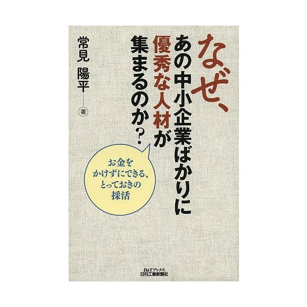 著:常見陽平出版社:日刊工業新聞社発売日:2013年10月シリーズ名等:B＆Tブックスキーワード:なぜ、あの中小企業ばかりに優秀な人材が集まるのか？お金をかけずにできる、とっておきの採活常見陽平 ビジネス書 なぜあのちゆうしようきぎようばか...