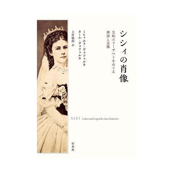※商品画像はイメージや仮デザインが含まれている場合があります。帯の有無など実際と異なる場合があります。著:ミヒャエラ・ヴォツェルカ　著:カール・ヴォツェルカ　訳:上村敏郎出版社:白水社発売日:2026年03月キーワード:シシィの肖像皇妃エリ...