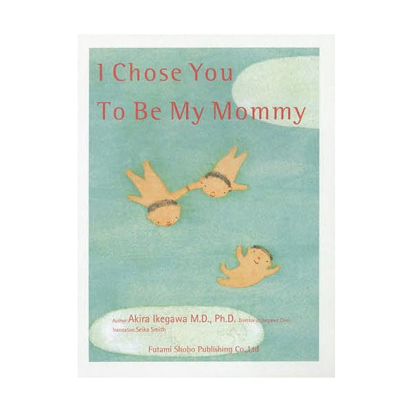 著:池川明　訳:SeikaSmith出版社:二見書房発売日:2016年11月キーワード:IChoseYouToBeMyMommy池川明SeikaSmith あいちゆーずゆーとうーびーまいまみー アイチユーズユートウービーマイマミー いけがわ...