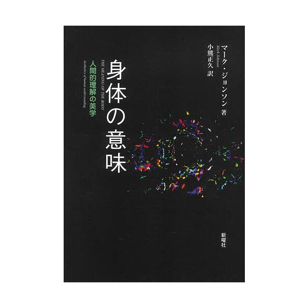 ※商品画像はイメージや仮デザインが含まれている場合があります。帯の有無など実際と異なる場合があります。著:マーク・ジョンソン　訳:小熊正久出版社:新曜社発売日:2025年08月キーワード:身体の意味人間的理解の美学マーク・ジョンソン小熊正久...
