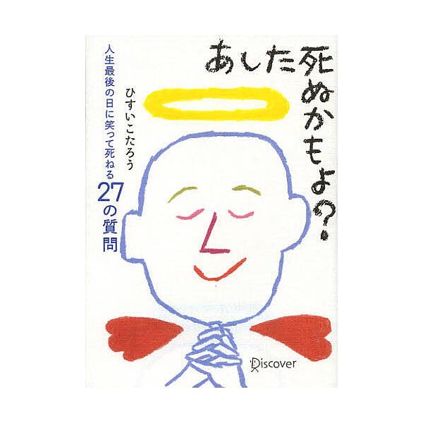 ※商品画像はイメージや仮デザインが含まれている場合があります。帯の有無など実際と異なる場合があります。著:ひすいこたろう出版社:ディスカヴァー・トゥエンティワン発売日:2012年12月キーワード:あした死ぬかもよ？人生最後の日に笑って死ねる...