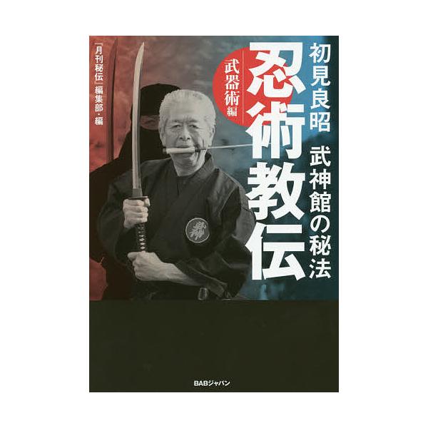 ※商品画像はイメージや仮デザインが含まれている場合があります。帯の有無など実際と異なる場合があります。著:初見良昭　編:『月刊秘伝』編集部出版社:BABジャパン発売日:2018年01月キーワード:初見良昭武神館の秘法忍術教伝武器術編初見良昭...