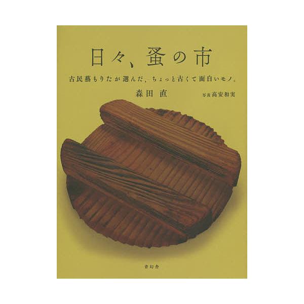 著:森田直　写真:高安和実出版社:青幻舎発売日:2015年01月キーワード:日々、蚤の市古民藝もりたが選んだ、ちょっと古くて面白いモノ。森田直高安和実 ひびのみのいちこみんげいもりたがえらんだちよつと ヒビノミノイチコミンゲイモリタガエラン...