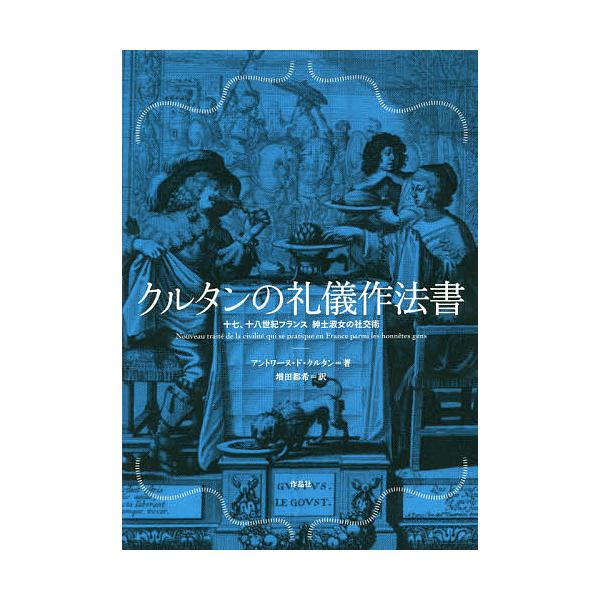 ※商品画像はイメージや仮デザインが含まれている場合があります。帯の有無など実際と異なる場合があります。著:アントワーヌ・ド・クルタン　訳:増田都希出版社:作品社発売日:2017年12月キーワード:クルタンの礼儀作法書十七、十八世紀フランス紳...