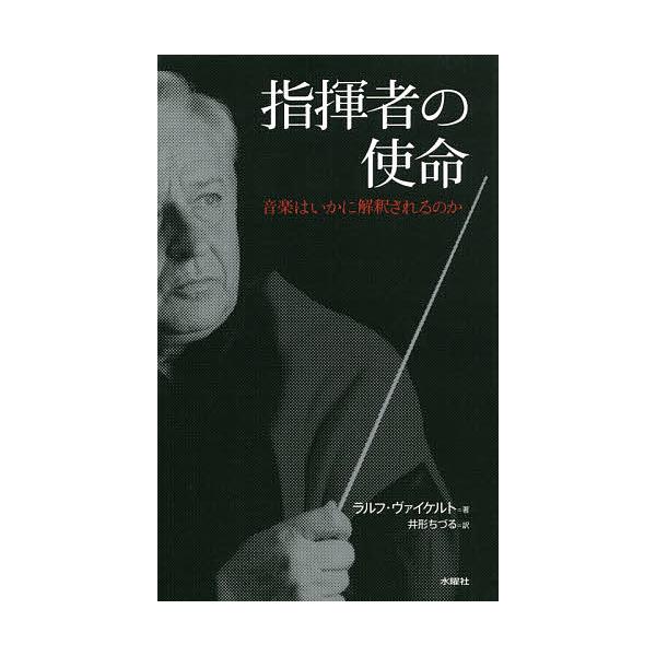 ※商品画像はイメージや仮デザインが含まれている場合があります。帯の有無など実際と異なる場合があります。著:ラルフ・ヴァイケルト　訳:井形ちづる出版社:水曜社発売日:2019年09月キーワード:指揮者の使命音楽はいかに解釈されるのかラルフ・ヴ...