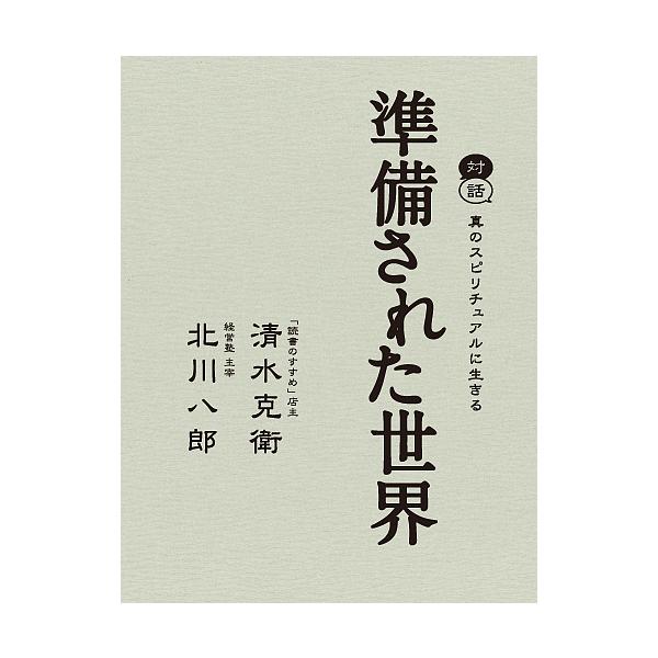 ※商品画像はイメージや仮デザインが含まれている場合があります。帯の有無など実際と異なる場合があります。著:清水克衛　著:北川八郎出版社:エイチエス発売日:2018年07月キーワード:準備された世界対話真のスピリチュアルに生きる清水克衛北川八...