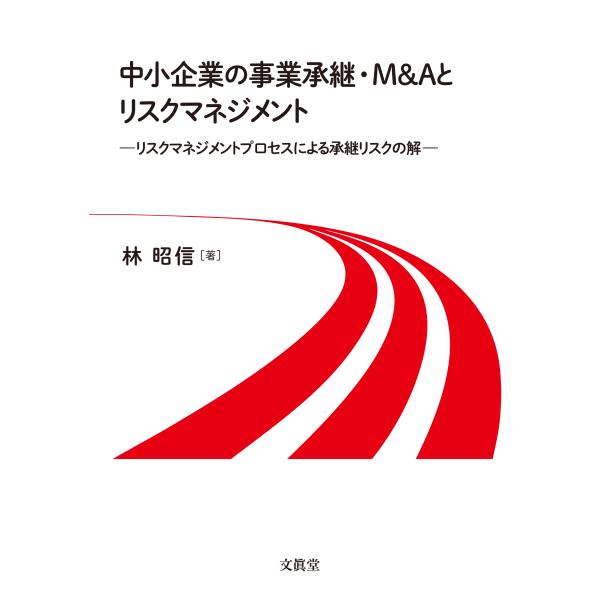 中小企業の事業承継・M&amp;Aとリスクマネジメント　―リスクマネジメントプロセスによる承継リスクの解―林　昭信 著ISBN:978-4-8309-5317-0 C30342026年6月5日発行