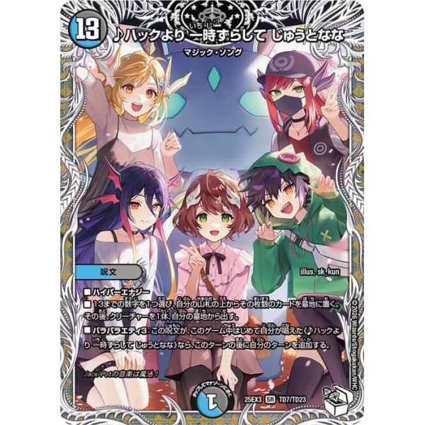 デュエルマスターズTCG 「邪神爆発デュエナマイトパック 王道W」(DM25-EX3)収録■カード名：♪ハックより 一時ずらして じゅうとなな■レアリティ：キャラプレミアムトレジャー■種類：呪文※シングルカードの状態について※トレカ専門店カ...