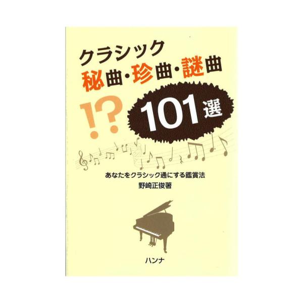 ハンナあなたをクラシック通にする鑑賞法 クラシック秘曲・珍曲・謎曲101選 【音楽書】知れば知るほど楽しくなる!音楽には人生と同じように謎やドラマがある!ルネサンスから現代に至るまでの101曲に新たな切り口で迫った、初心者からクラシックソム...